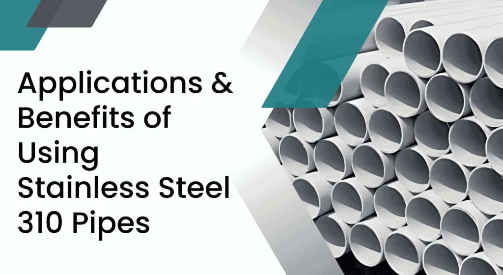 Stainless Steel 310 Pipes: Uses, Properties & Benefits